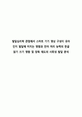 발달심리학 관점에서 스마트 기기 영상 구성이 유아 인지 발달에 미치는 영향과 언어 처리 능력의 한글 읽기 쓰기 영향 및 양육 태도의 사회성 발달 분석-1페이지