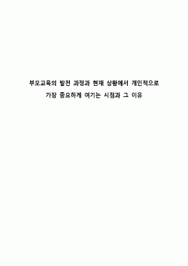 부모교육의 발전 과정과 현재 상황에서 개인적으로 가장 중요하게 여기는 시점과 그 이유-1페이지