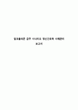 알코올의존 금주 시나리오 정신간호학 사례관리 보고서-1페이지