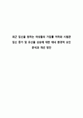 최근 임신을 원하는 여성들의 가임률 저하와 시험관 임신 증가 및 유산율 상승에 대한 태내 환경적 요인 분석과 개선 방안-1페이지