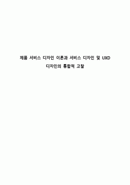 제품 서비스 디자인 이론과 서비스 디자인 및 UXD 디자인의 통합적 고찰-1페이지