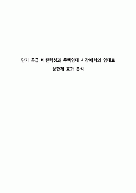 단기 공급 비탄력성과 주택임대 시장에서의 임대료 상한제 효과 분석-1페이지