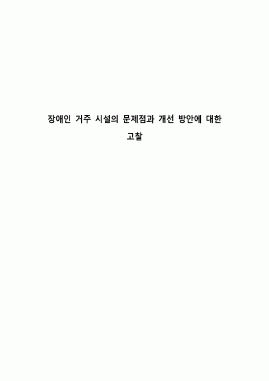 장애인 거주 시설의 문제점과 개선 방안에 대한 고찰-1페이지