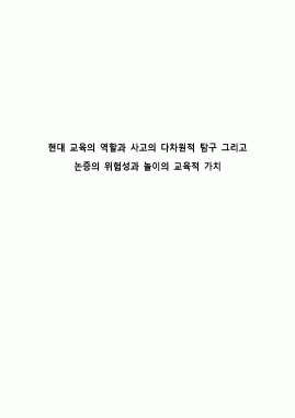 현대 교육의 역할과 사고의 다차원적 탐구 그리고 논증의 위험성과 놀이의 교육적 가치-1페이지