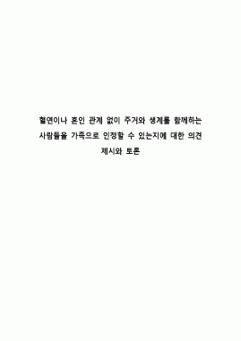 혈연이나 혼인 관계 없이 주거와 생계를 함께하는 사람들을 가족으로 인정할 수 있는지에 대한 의견 제시와 토론-1페이지