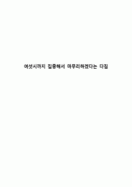 여섯시까지 집중해서 마무리하겠다는 다짐-1페이지