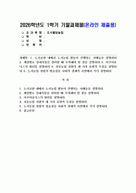 (2026학년도 1학기, 기말과제물, 도시웰빙농업) 1. 도시공원 내에서 도시농업 활동이 진행되는 사례들을 설명하라 2. 계절별로 실내식물을 관리할 때 주의해야 할 점을 설명하라 3. 아쿠아포닉스의 원리를 설명하라 4. 치유농업 자원의 세 가지 유형의 특징을 설명하라 5. 도시농업 창업의 필요성을 사회적 경제적 측면에서 각각 설명하라.-1페이지