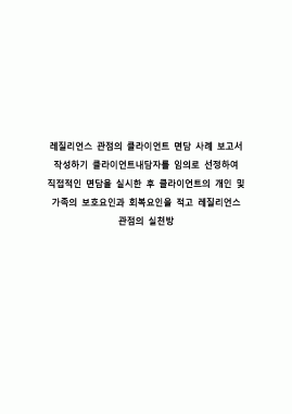 레질리언스 관점의 클라이언트 면담 사례 보고서 작성하기 클라이언트내담자를 임의로 선정하여 직접적인 면담을 실시한 후 클라이언트의 개인 및 가족의 보호요인과 회복요인을 적고 레질리언스 관점의 실천방-1페이지