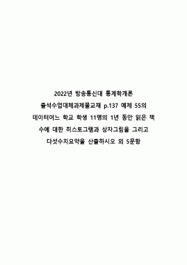 2022년 방송통신대 통계학개론 출석수업대체과제물교재 p.137 예제 55의 데이터어느 학교 학생 11명의 1년 동안 읽은 책 수에 대한 히스토그램과 상자그림을 그리고 다섯수치요약을 산출하시오 외 5문항-1페이지