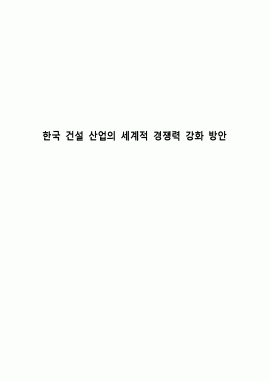 한국 건설 산업의 세계적 경쟁력 강화 방안-1페이지