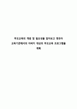 부모교육의 개념 및 필요성을 알아보고 영유아 교육기관에서의 아버지 대상의 부모교육 프로그램을 계획-1페이지
