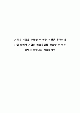 저원가 전략을 수행할 수 있는 원천은 무엇이며 산업 내에서 기업이 비용우위를 창출할 수 있는 방법은 무엇인지 서술하시오-1페이지