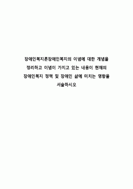 장애인복지론장애인복지의 이념에 대한 개념을 정리하고 이념이 가지고 있는 내용이 현재의 장애인복지 정책 및 장애인 삶에 미치는 영향을 서술하시오-1페이지