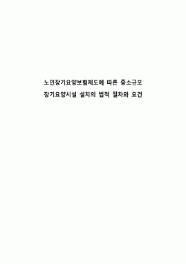 노인장기요양보험제도에 따른 중소규모 장기요양시설 설치의 법적 절차와 요건-1페이지