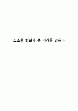 소소한 변화가 큰 미래를 만든다-1페이지