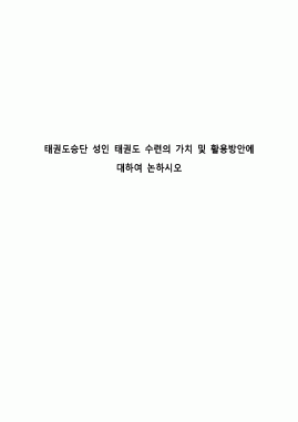 태권도승단 성인 태권도 수련의 가치 및 활용방안에 대하여 논하시오-1페이지