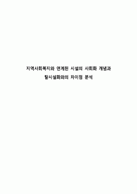 지역사회복지와 연계된 시설의 사회화 개념과 탈시설화와의 차이점 분석-1페이지