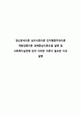 정신분석이론 심리사회이론 인지행동주의이론 역량강화이론 과제중심이론모델 설명 및 사회복지실천에 있어 이러한 이론이 필요한 이유 설명-1페이지