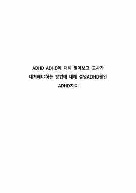 ADHD ADHD에 대해 알아보고 교사가 대처해야하는 방법에 대해 설명ADHD원인 ADHD치료-1페이지