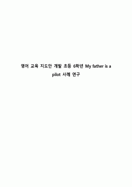 영어 교육 지도안 개발 초등 6학년 My father is a pilot 사례 연구-1페이지