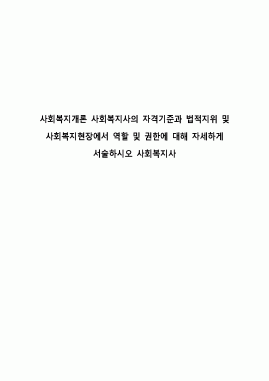 사회복지개론 사회복지사의 자격기준과 법적지위 및 사회복지현장에서 역할 및 권한에 대해 자세하게 서술하시오 사회복지사-1페이지