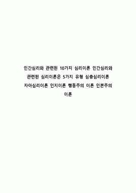 인간심리와 관련된 10가지 심리이론 인간심리와 관련된 심리이론은 5가지 유형 심층심리이론 자아심리이론 인지이론 행동주의 이론 인본주의 이론-1페이지