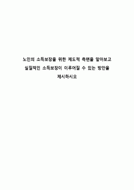 노인의 소득보장을 위한 제도적 측면을 알아보고 실질적인 소득보장이 이루어질 수 있는 방안을 제시하시오-1페이지