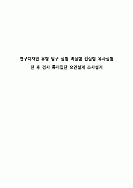 연구디자인 유형 탐구 실험 비실험 선실험 유사실험 전 후 검사 통제집단 요인설계 조사설계-1페이지