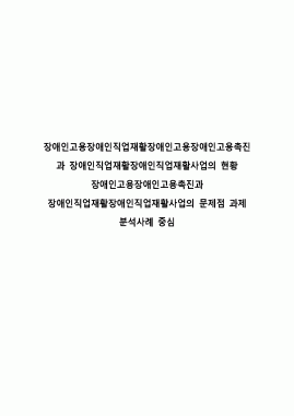 장애인고용장애인직업재활장애인고용장애인고용촉진과 장애인직업재활장애인직업재활사업의 현황 장애인고용장애인고용촉진과 장애인직업재활장애인직업재활사업의 문제점 과제 분석사례 중심-1페이지