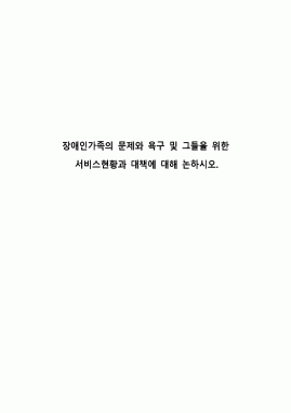 장애인가족의 문제와 욕구 및 그들을 위한 서비스현황과 대책에 대해 논하시오.-1페이지
