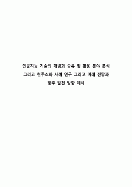 인공지능 기술의 개념과 종류 및 활용 분야 분석 그리고 현주소와 사례 연구 그리고 미래 전망과 향후 발전 방향 제시-1페이지