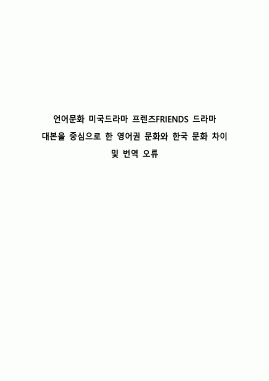 언어문화 미국드라마 프렌즈FRIENDS 드라마 대본을 중심으로 한 영어권 문화와 한국 문화 차이 및 번역 오류-1페이지