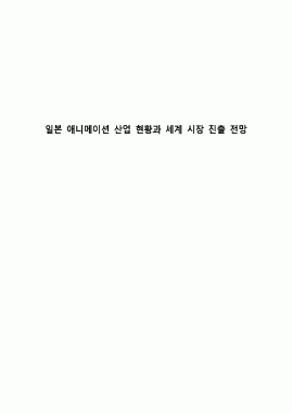 일본 애니메이션 산업 현황과 세계 시장 진출 전망-1페이지