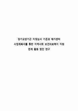 장기요양기곤 지정심사 기준과 재가센터 사업계획서를 통한 지역사회 보건의료복지 자원 연계 활용 방안 연구-1페이지