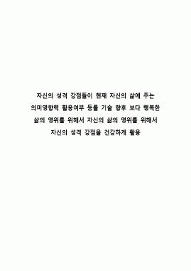 자신의 성격 강점들이 현재 자신의 삶에 주는 의미영향력 활용여부 등를 기술 향후 보다 행복한 삶의 영위를 위해서 자신의 삶의 영위를 위해서 자신의 성격 강점을 건강하게 활용-1페이지