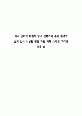 제주 문화의 다면적 탐구 전통가옥 주거 환경과 삶의 방식 식생활 관광 자원 의복 스타일 그리고 식물 상-1페이지