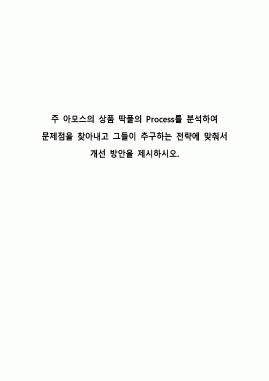 주 아모스의 상품 딱풀의 Process를 분석하여 문제점을 찾아내고 그들이 추구하는 전략에 맞춰서 개선 방안을 제시하시오.-1페이지
