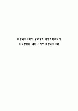 아동과학교육의 중요성과 아동과학교육의 지도방향에 대해 쓰시오 아동과학교육-1페이지