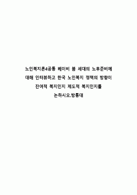 노인복지론4공통 베이비 붐 세대의 노후준비에 대해 인터뷰하고 한국 노인복지 정책의 방향이 잔여적 복지인지 제도적 복지인지를 논하시오.방통대-1페이지