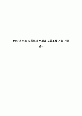 1987년 이후 노동체제 변화와 노동조직 기능 전환 연구-1페이지