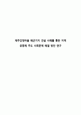 제주강정마을 해군기지 건설 사례를 통한 지역 공동체 주도 사회문제 해결 방안 연구-1페이지