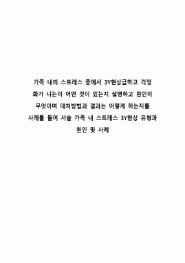 가족 내의 스트레스 중에서 3Y현상급하고 걱정 화가 나는이 어떤 것이 있는지 설명하고 원인이 무엇이며 대처방법과 결과는 어떻게 하는지를 사례를 들어 서술 가족 내 스트레스 3Y현상 유형과 원인 및 사례-1페이지