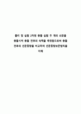 물리 및 실험 2차원 충돌 실험 두 개의 쇠공을 충돌시켜 충돌 전후의 속력을 측정함으로써 충돌 전후의 선운동량을 비교하여 선운동량보존법칙을 이해-1페이지