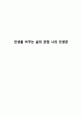 인생을 바꾸는 삶의 관점 나의 인생관-1페이지