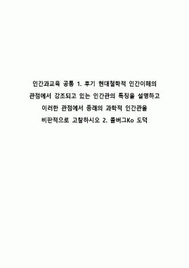 인간과교육 공통 1. 후기 현대철학적 인간이해의 관점에서 강조되고 있는 인간관의 특징을 설명하고 이러한 관점에서 종래의 과학적 인간관을 비판적으로 고찰하시오 2. 콜버그Ko 도덕-1페이지