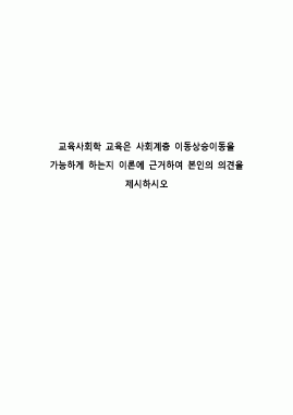 교육사회학 교육은 사회계층 이동상승이동을 가능하게 하는지 이론에 근거하여 본인의 의견을 제시하시오-1페이지