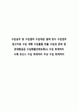 수입실무 및 수입절차 수입대금 결제 방식 수입업무 참고자료 수입 대행 수입물품 반출 수입과 관세 및 관세환급금 수입화물선취보증LG 수입 회계처리 사례 유산스 수입 회계처리 무상 수입 회계처리-1페이지
