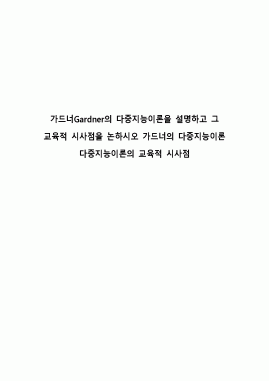 가드너Gardner의 다중지능이론을 설명하고 그 교육적 시사점을 논하시오 가드너의 다중지능이론 다중지능이론의 교육적 시사점-1페이지