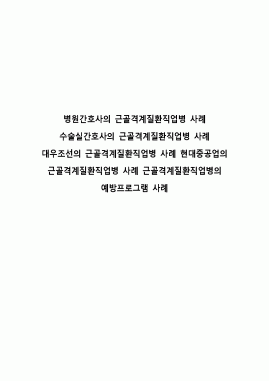 병원간호사의 근골격계질환직업병 사례 수술실간호사의 근골격계질환직업병 사례 대우조선의 근골격계질환직업병 사례 현대중공업의 근골격계질환직업병 사례 근골격계질환직업병의 예방프로그램 사례-1페이지