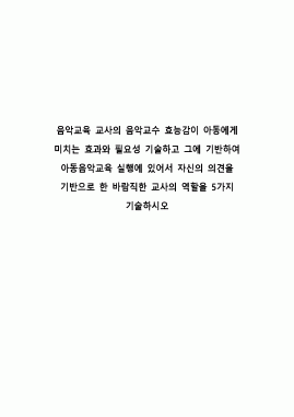 음악교육 교사의 음악교수 효능감이 아동에게 미치는 효과와 필요성 기술하고 그에 기반하여 아동음악교육 실행에 있어서 자신의 의견을 기반으로 한 바람직한 교사의 역할을 5가지 기술하시오-1페이지